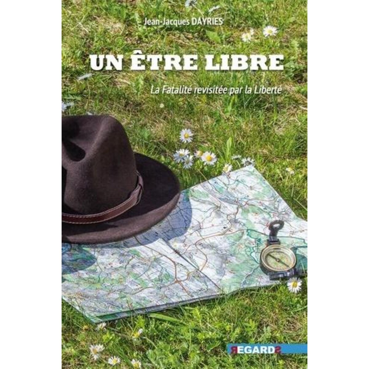 UN ETRE LIBRE. LA FATALITE REVISITEE PAR LA LIBERTE, Dayries Jean ...