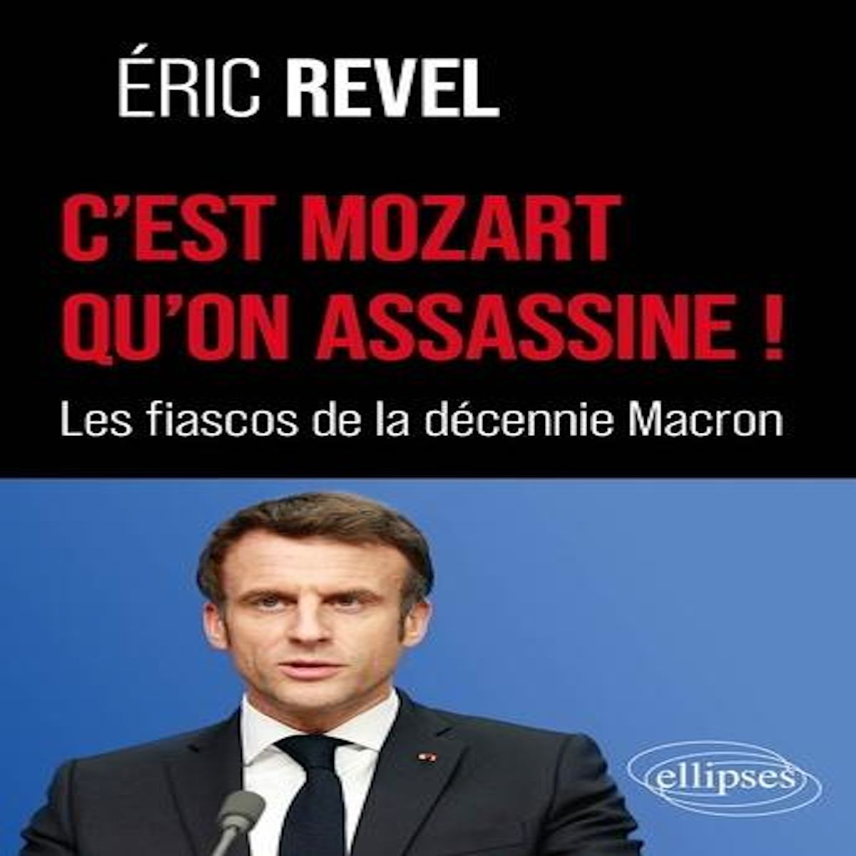 C'EST MOZART QU'ON ASSASSINE !. LES FIASCOS DE LA DECENNIE MACRON ...