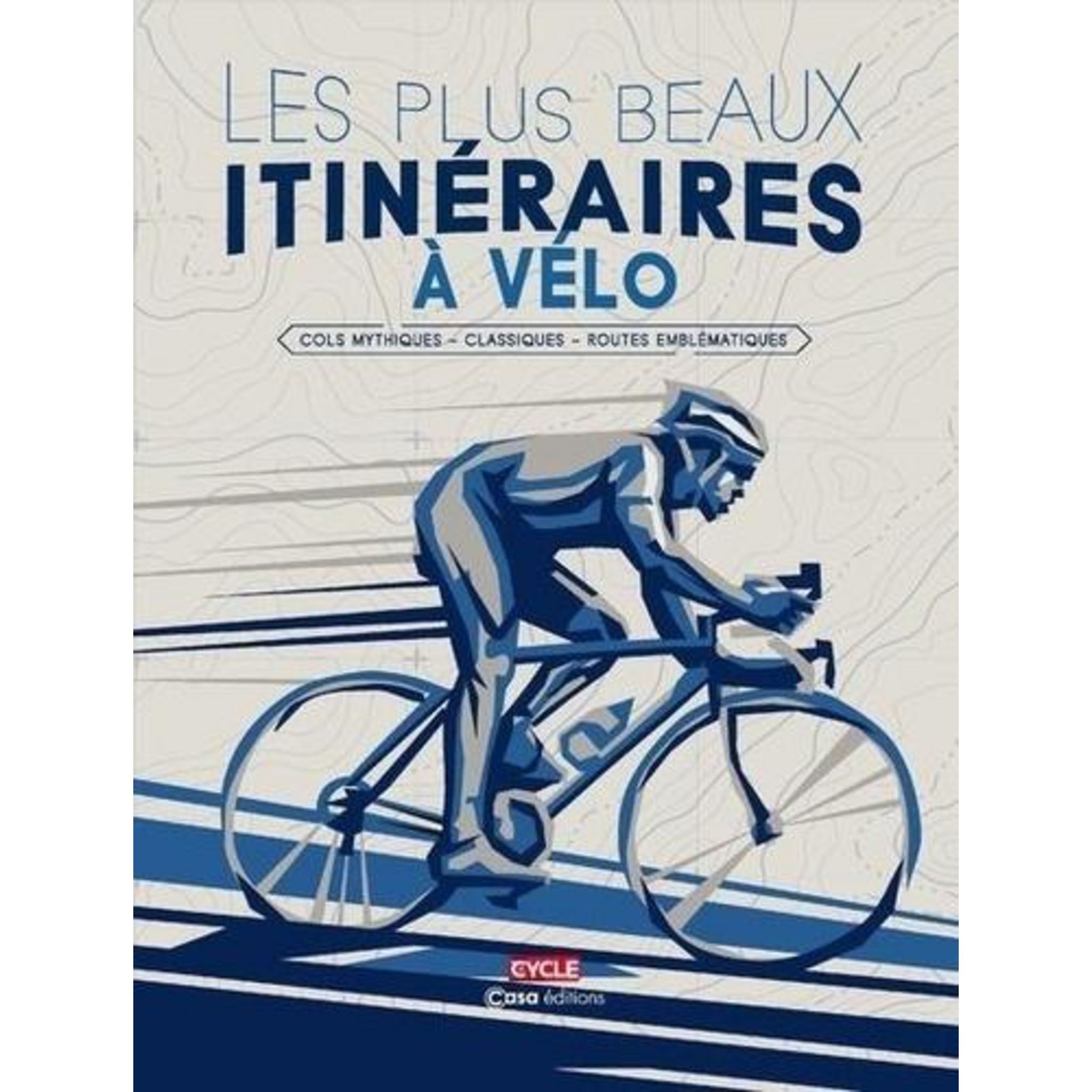 LES PLUS BEAUX ITINERAIRES A VELO. COLS MYTHIQUES, CLASSIQUES, ROUTES ...