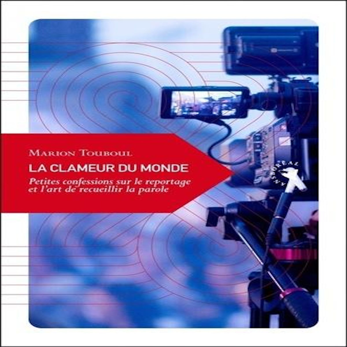 LA CLAMEUR DU MONDE. PETITES CONFESSIONS SUR LE REPORTAGE ET L'ART DE ...