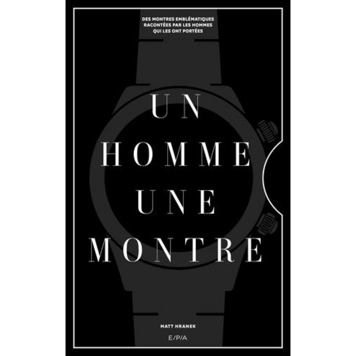 UN HOMME, UNE MONTRE. DES MONTRES EMBLEMATIQUES RACONTEES PAR LES ...